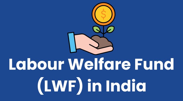 Labour Welfare Fund (LWF) in India: Applicability, Scope & State-Wise